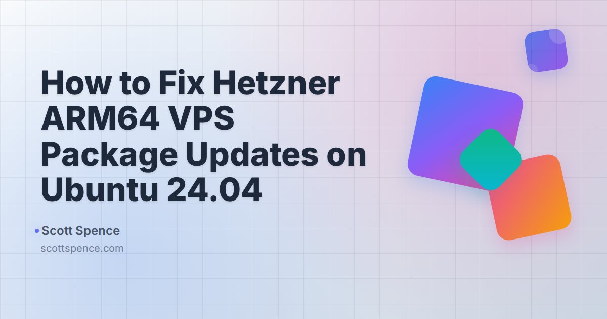 How to Fix Hetzner ARM64 VPS Package Updates on Ubuntu 24.04 - Scott Spence